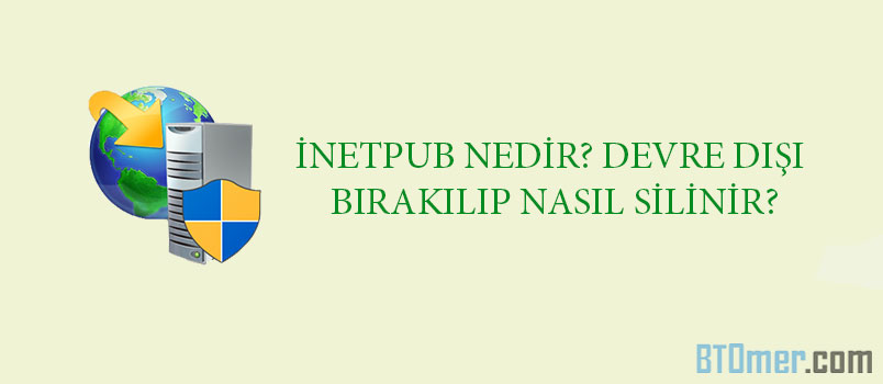 inetpub Nedir? Devre dışı bırakılıp nasıl silinir? | BT Omer